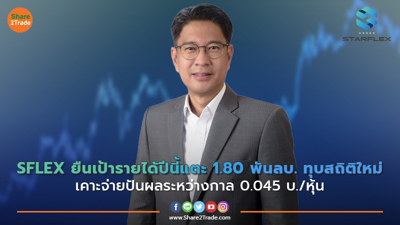 SFLEX ยืนเป้ารายได้ปีนี้แตะ 1.80 พันลบ. ทุบสถิติใหม่ เคาะจ่ายปันผลระหว่างกาล 0.045 บ./หุ้น ...